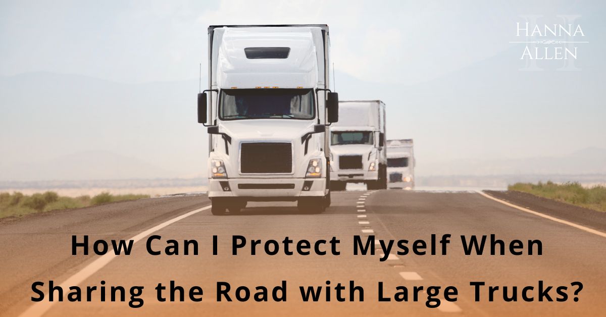 How Can I Protect Myself When Sharing the Road with Large Trucks?